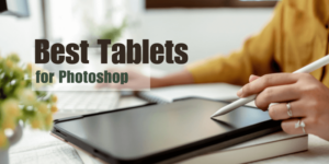 4 Best Tablets for Photoshop in 2024 (Buying Guide)